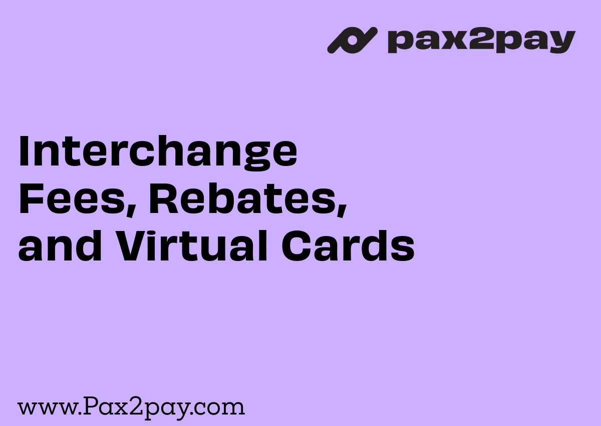 Virtual cards, Interchange fees, and rebates - Pax2Pay